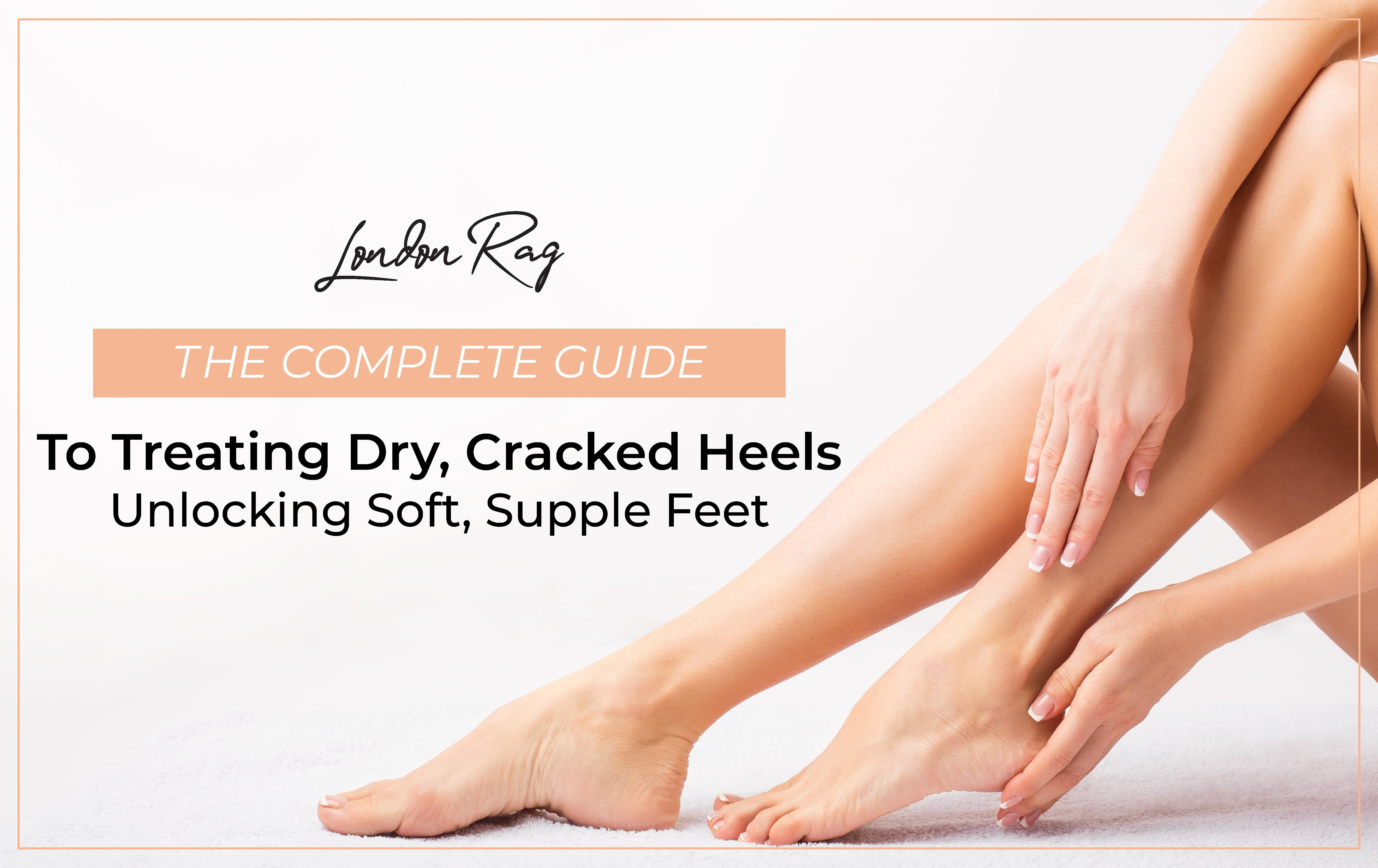 The Complete Guide to Treating Dry, Cracked Heels: Unlocking Soft ...